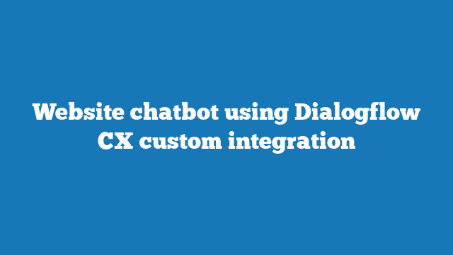 Website Chatbot Using Dialogflow Cx Custom Integration Botflo